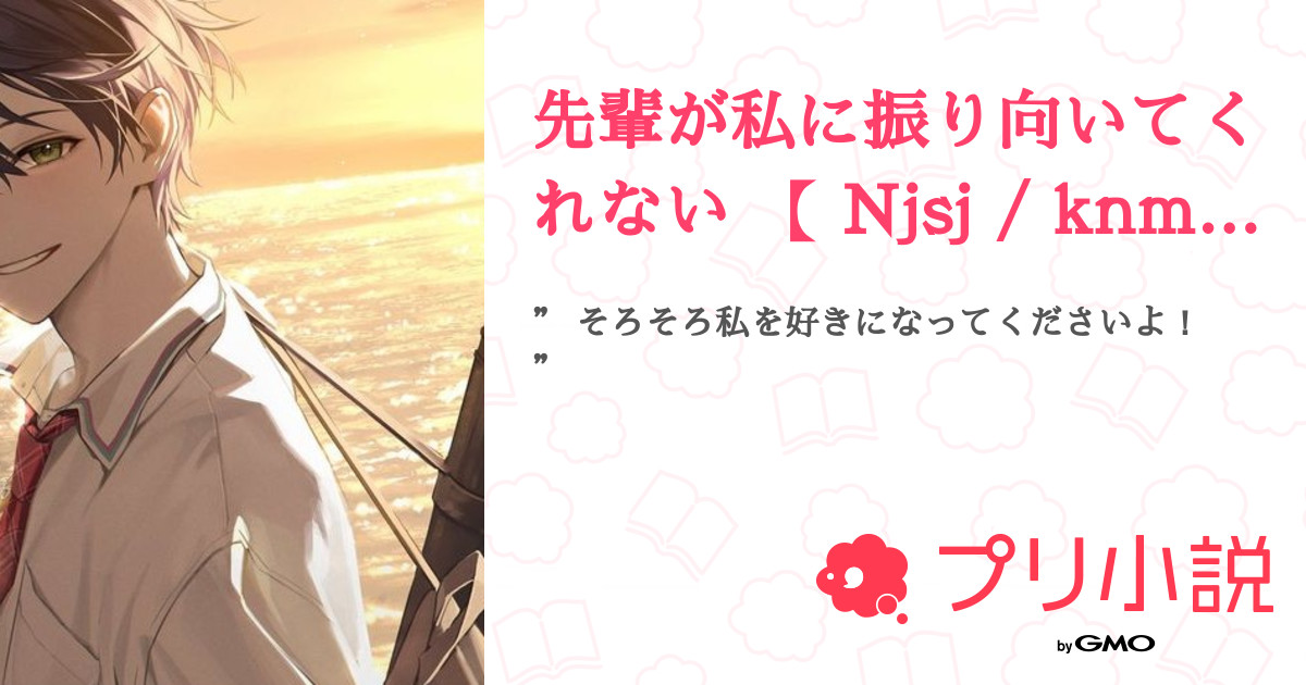 先輩が私に振り向いてくれない 【 Njsj Knmc 】 全2話 【連載中】（宙 河 ら む ．🧂さんの夢小説） 無料スマホ夢小説